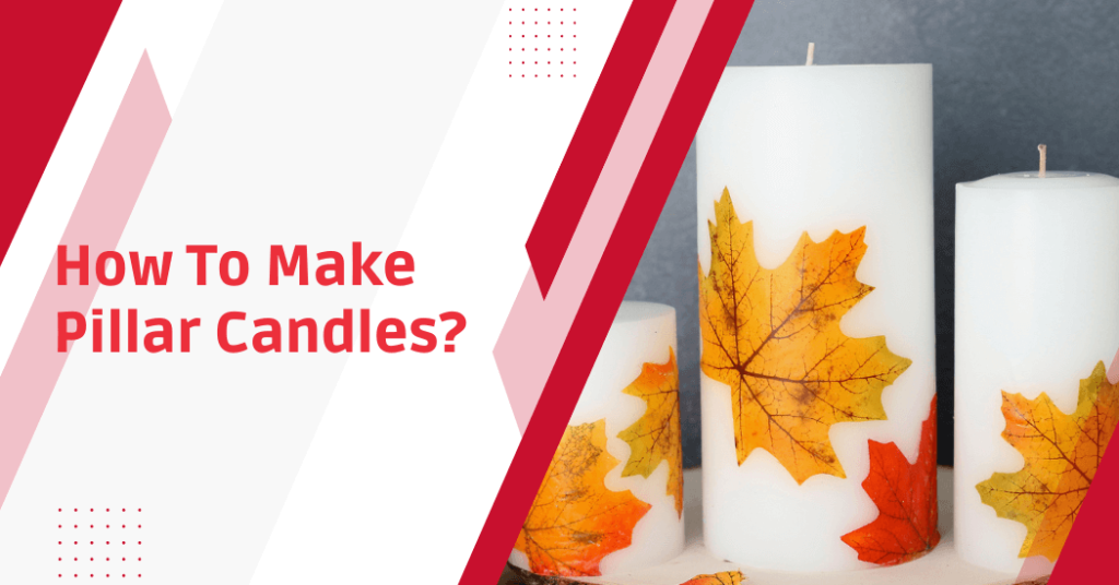 Pillar Candle Making: Step By Step Guide